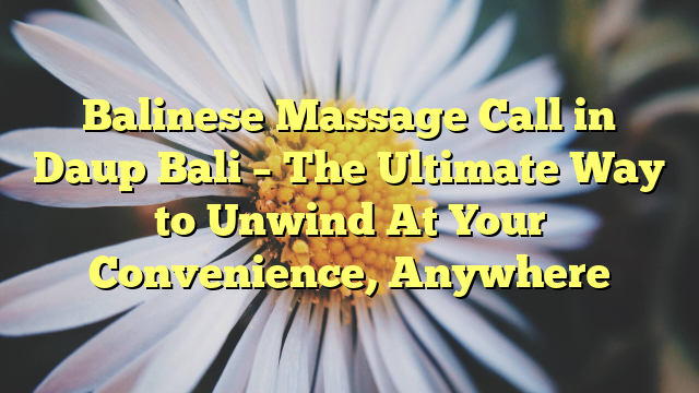 Balinese Massage Call in Daup Bali – The Ultimate Way to Unwind At Your ...